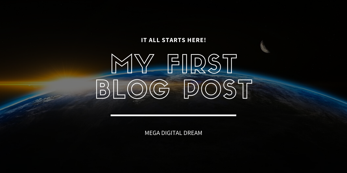 My first blog post - it all starts here! - Megadigitaldream