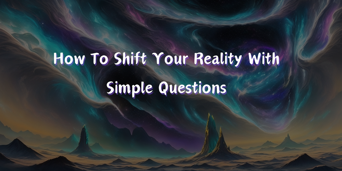 How To Shift Your Reality With Simple Questions - Megadigitaldream